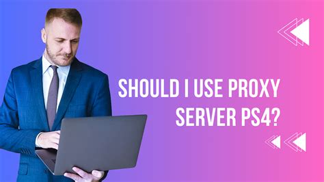 should i use proxy server ps4 in the ever evolving world of online