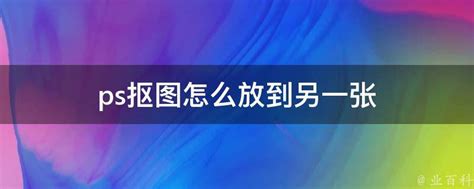 Ps抠图怎么放到另一张 业百科