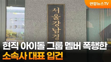 현직 아이돌 그룹 멤버 폭행한 소속사 대표 입건 연합뉴스tv Yonhapnewstv Youtube