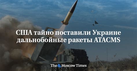США тайно поставили Украине дальнобойные ракеты Atacms Русская служба The Moscow Times