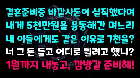 실화사연 결혼준비중 바깥사돈이 실직했다며 내게 5천만원을 융통해간 며느리 내 아들에게 같은 이유로 7천을 너 그돈 들고 어디로 튈려고 했니 1원까지 내 놓고 깜방으로