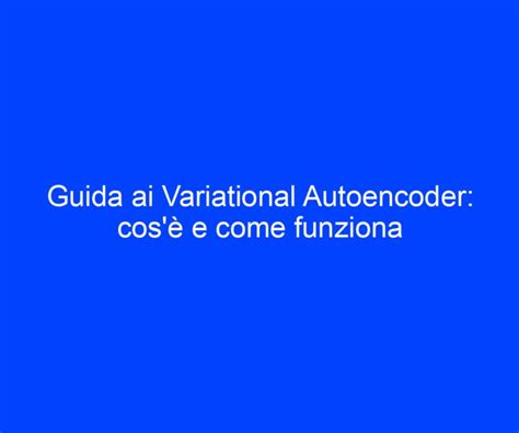 Guida Ai Variational Autoencoder Cosè E Come Funziona