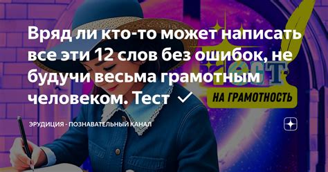 Вряд ли кто то может написать все эти 12 слов без ошибок не будучи весьма грамотным человеком