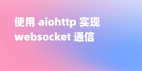 使用 aiohttp 实现 websocket 通信