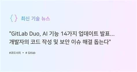Gitlab Duo Ai 기능 14가지 업데이트 발표개발자의 코드 작성 및 보안 이슈 해결 돕는다 코드너리