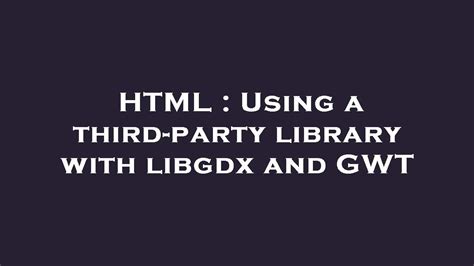 html using a third party library with libgdx and gwt youtube