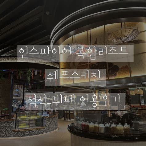 인스파이어 엔터테이먼트 리조트 2박3일호캉스 6편 쉐프스키친뷔페 이용후기 네이버 블로그