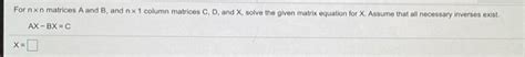 Solved For Nxn Matrices A And B And Nx 1 Column Matrices C