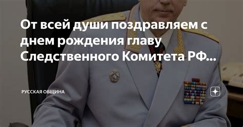 От всей души поздравляем с днем рождения главу Следственного Комитета РФ… РУССКАЯ ОБЩИНА Дзен
