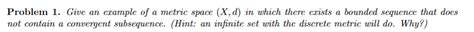 Solved Problem Give An Example Of A Metric Space X D In Chegg