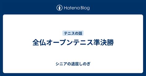全仏オープンテニス準決勝 シニアの退屈しのぎ