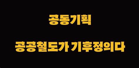 공동기획공공철도가 기후정의다③ 철도공공성 통합 공영화와 민자사업 반대 필요 907 기후정의행진