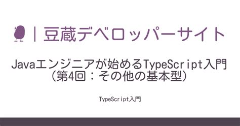Javaエンジニアが始めるtypescript入門（第4回：その他の基本型） 豆蔵デベロッパーサイト