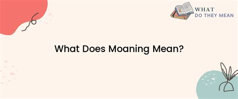 What Does Moaning Mean What Do They Mean