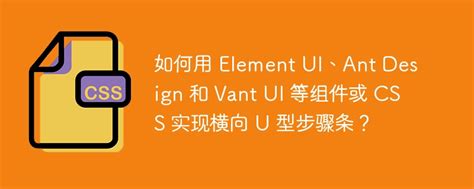 如何用 Element Ui、ant Design 和 Vant Ui 等组件或 Css 实现横向 U 型步骤条？ 米云
