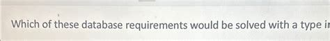 Solved Which Of These Database Requirements Would Be Solved