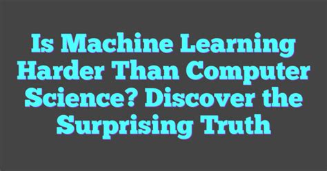 Is Machine Learning Harder Than Computer Science Discover The Surprising Truth