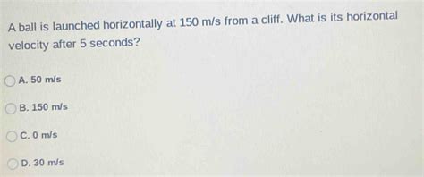 Solved A Ball Is Launched Horizontally At 150 M S From A Cliff What Is Its Horizontal Velocity