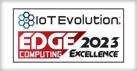 Iot Evolution World Announces Winners Of The 2023 Iot Edge Computing Excellence Awards