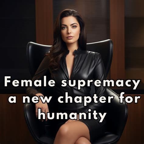 Female Supremacy A New Chapter For Humanity Throughout The Centuries