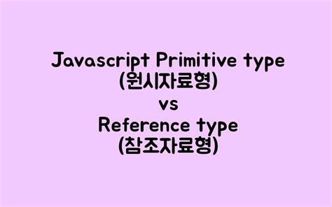 javascript primitive type vs reference type 원시자료형 vs 참조자료형