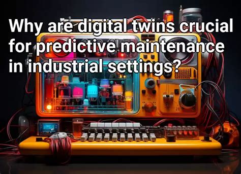 Why Are Digital Twins Crucial For Predictive Maintenance In Industrial