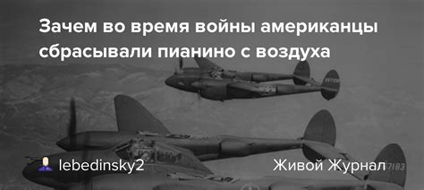 Зачем во время войны американцы сбрасывали пианино с воздуха Picturehistory — Livejournal