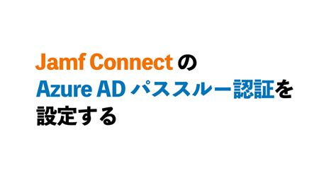 Jamf Connect の Azure Ad パススルー認証を設定する｜rotonyan