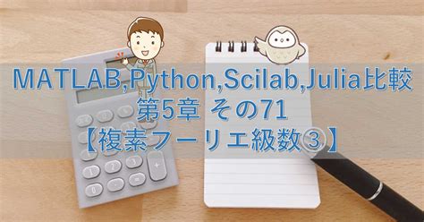 Matlabpythonscilabjulia比較 第5章 その71【複素フーリエ級数③】 シミュレーションの世界に引きこもる部屋