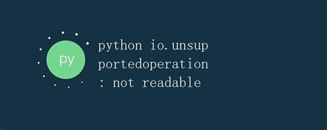 Python中的io UnsupportedOperation not readable异常 极客教程