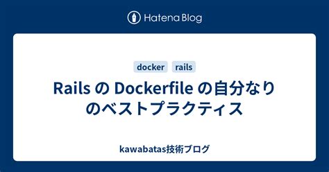Rails の Dockerfile の自分なりのベストプラクティス Kawabatas技術ブログ
