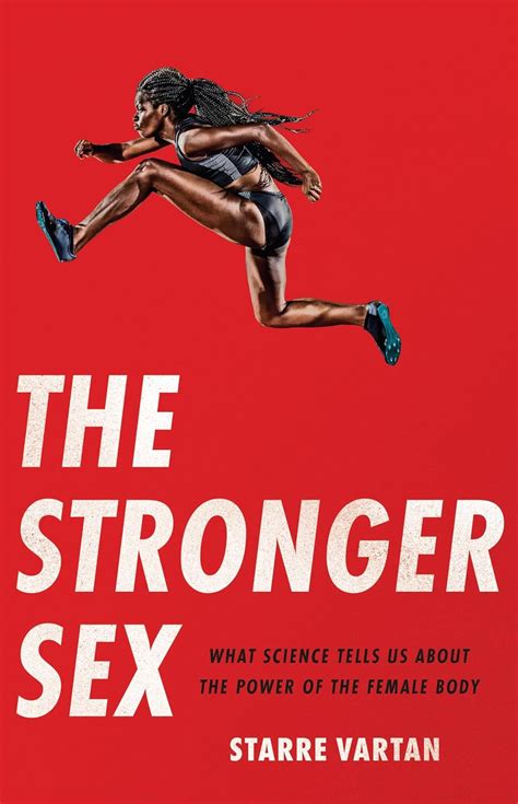 The Stronger Sex What Science Tells Us About The Power Of The Female Body Vartan Starre