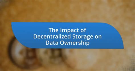 The Impact Of Decentralized Storage On Data Ownership