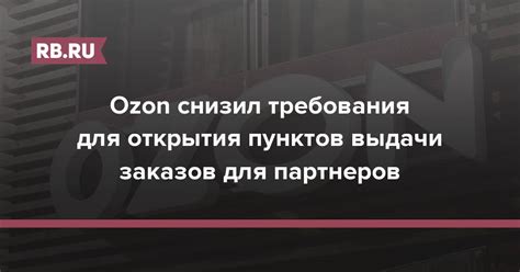 Ozon снизил требования для открытия пунктов выдачи заказов для ...