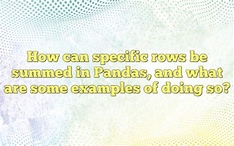 How Can Specific Rows Be Summed In Pandas And What Are Some Examples