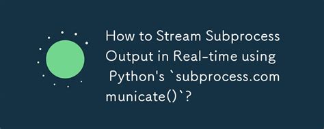 如何使用 Python 的「municate」即時傳輸子程序輸出？ Python教學 Php中文網