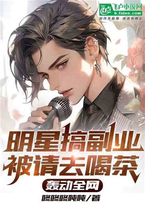 明星搞副业被请去喝茶，轰动全网咚咚咚吨吨小说全本小说下载飞卢小说网