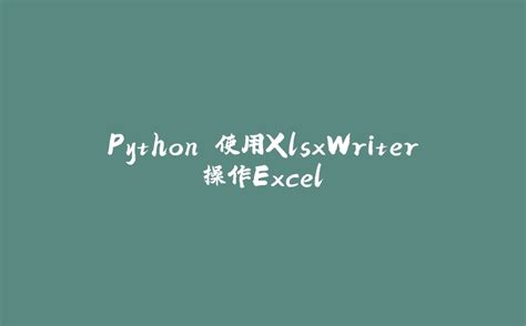 Python 使用xlsxwriter操作excel 拾光赋 Python 使用xlsxwriter操作excel 拾光赋