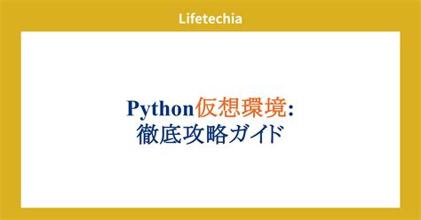 Python仮想環境 徹底攻略ガイド Lifetechia