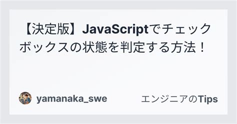 決定版JavaScriptでチェックボックスの状態を判定する方法 エンジニアのTips