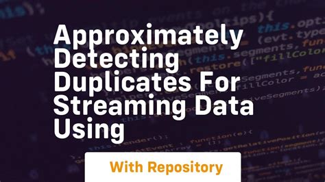 Approximately Detecting Duplicates For Streaming Data Using Youtube Approximately Detecting Duplicates For Streaming Data Using Youtube