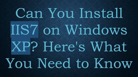 Can You Install Iis7 On Windows Xp Heres What You Need To Know Youtube