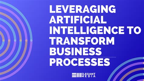 Leveraging Artificial Intelligence AI To Transform Business Processes