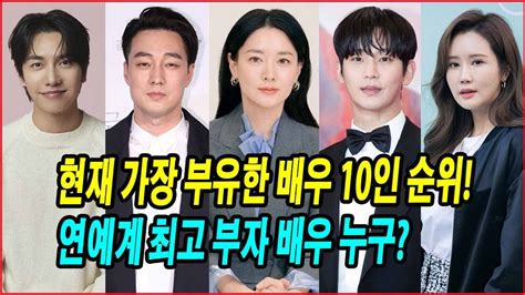 현재 가장 부유한 배우 10인 순위 연예계 최고 부자 배우 누구 그들의 부의 비결은 무엇입니까 이영애 김수현 소지섭 이다해 이승기 Youtube