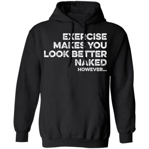 Exercise Makes You Look Better Naked However Shirt Bucktee