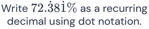 Solved Write 72 381 As A Recurring Decimal Using Dot Notation [math]