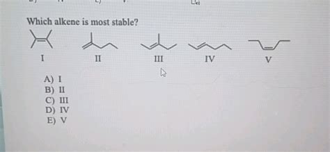Which Alkene Is Most Stable I Iii Iv V A I B Studyx