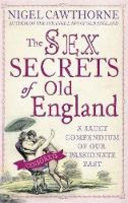 The Sex Secrets Of Old England A Saucy Compendium Of Our Passionate Past Nigel Cawthorne
