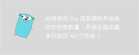 如何使用 go 语言限制并发执行的任务数量，并保证每次最多只执行 40 个任务？ golang学习网