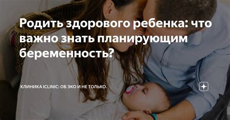 Родить здорового ребенка что важно знать планирующим беременность Клиника Iclinic об ЭКО и